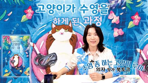 P1 수영하는 고양이를 만나려고 요래요래 했습니다 〈수영 좀 하는 고양이 루이〉 의자 작가 북토크 Part1 Youtube