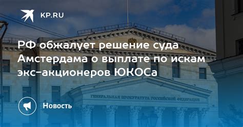 РФ обжалует решение суда Амстердама о выплате по искам экс акционеров ЮКОСа Kp Ru
