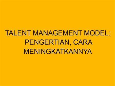 Talent Management Model Pengertian Cara Meningkatkannya