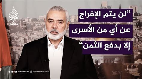 إسماعيل هنية لن يتم الإفراج عن أي من الأسرى إلا بدفع الثمن الذي تحدده