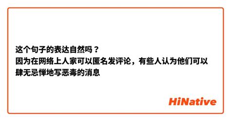 这个句子的表达自然吗？ 因为在网络上人家可以匿名发评论，有些人认为他们可以肆无忌惮地写恶毒的消息 Hinative