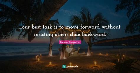Our Best Task Is To Move Forward Without Insisting Others Slide Bac Quote By Barbara