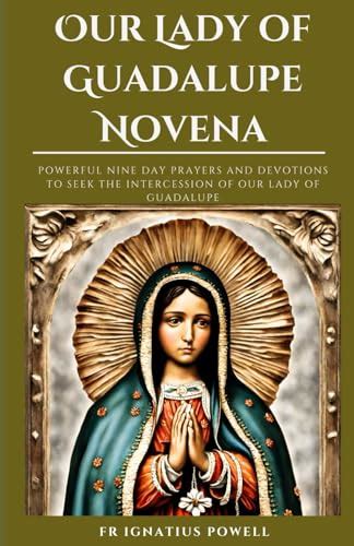 Our Lady Of Guadalupe Novena Powerful Nine Day Prayers And Devotions To Seek The Intercession
