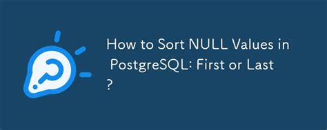 How To Sort Null Values In Postgresql First Or Last Mysql Tutorial Php Cn