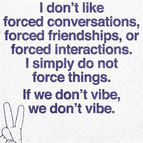I Don T Like Forces Conversations Forced Friendships Or Forced