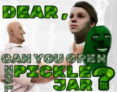 Dear Can You Open The Pickle Jar By Cinetic
