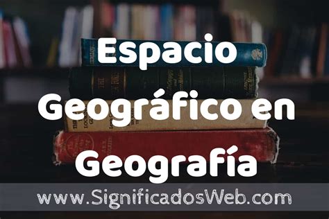 Concepto De Espacio Geográfico En Geografía ️¿que Es Definición