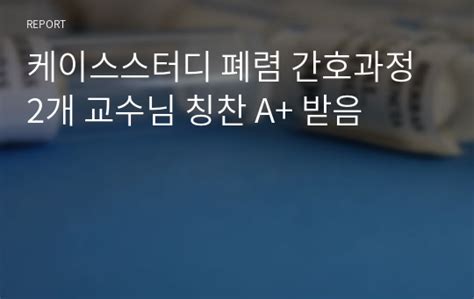 케이스스터디 폐렴 간호과정 2개 교수님 칭찬 A 받음 레포트
