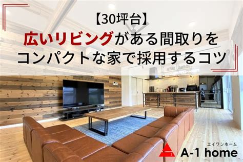 【30坪台】広いリビングがある間取りをコンパクトな家で採用するコツ 高性能なデザイナー住宅を低価格で建てるならa 1home
