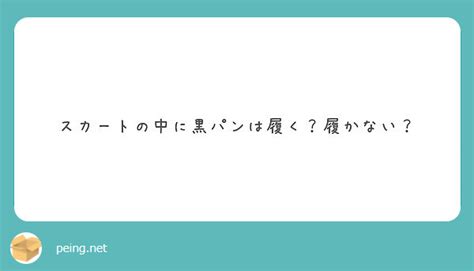 スカートの中に黒パンは履く履かない Peing 質問箱