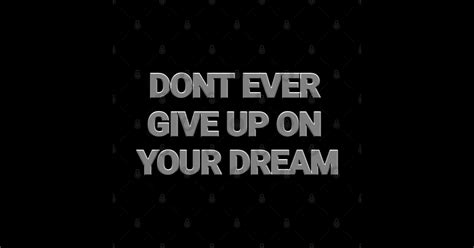 Dont Ever Give Up On Your Dream Dont Ever Give Up On Your Dream T