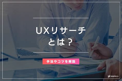 Uxリサーチとは？ 具体的な手法7つや実施のポイントを解説｜フリーランスデザイナー・業務委託採用｜クロスデザイナー