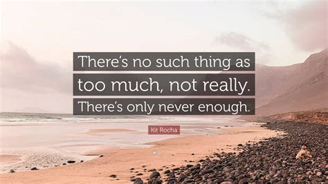 Kit Rocha Quote Theres No Such Thing As Too Much Not Really There