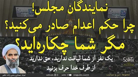 نمایندگان مجلس چرا حکم اعدام صادر می‌کنید؟ مگر شما چکاره اید؟ استاد