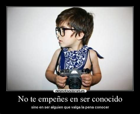 No Te Empeñes En Ser Conocido Desmotivaciones