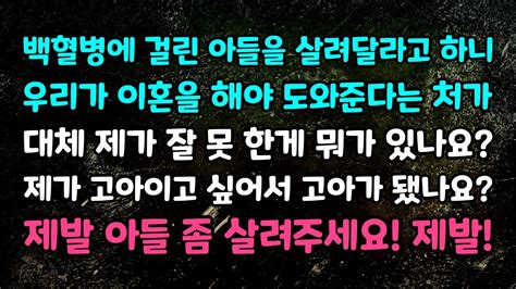실화 사연 백혈병에 걸린 아들을 살려 달라고 하니 우리가 이혼을 해야 도와준다는 처가 대체 제가 잘 못 한 게 뭐가 있나요 제발 아들 좀 살려주세요 제발