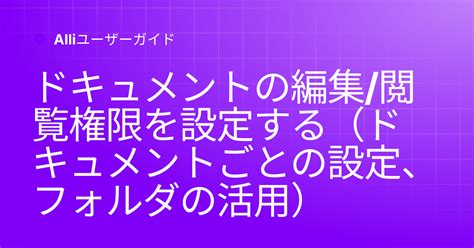 ドキュメントの編集閲覧権限を設定する（ドキュメントごとの設定、フォルダの活用） Alliユーザーガイド