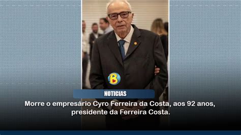 Morre O Empresário Cyro Ferreira Da Costa Aos 92 Anos Presidente Da