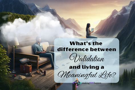 Whats The Difference Between Validation And Living A Meaningful Life