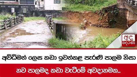 අවිධිමත් ලෙස කඩා ඉවත්කළ පැරණි පාලම නිසා නව පාලමද කඩා වැටීමේ අවදානමක