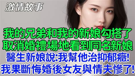 我的好兄弟和我的新娘勾搭了，我去取消婚禮場地看到同名新娘，醫生新娘說：我幫他治抑郁癥！我果斷悔婚後女友與情夫慘了！ Youtube