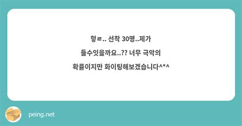 헣ㄹ 선착 30명제가 들수잇을까요 너무 극악의 확률이지만 화이팅해보겠습니다 Peing 質問箱