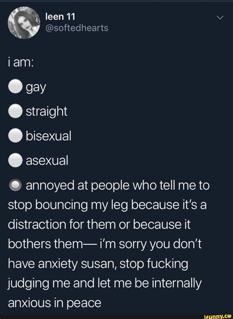 Asexual Annoyed At People Who Tell Me To Stop Bouncing My Leg Because It S A Distraction For