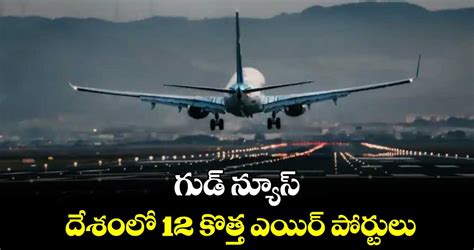 గుడ్ న్యూస్ దేశంలో 12 కొత్త ఎయిర్ పోర్టులు