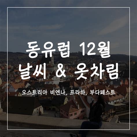 동유럽 12월 날씨 오스트리아 비엔나 프라하 부다페스트 여행 옷차림 네이버 블로그