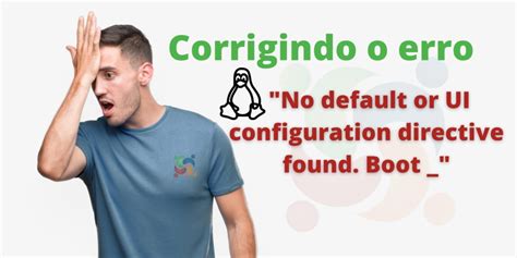 Como Corrigir O Erro No Default Or Ui Configuration Directive Found Boot No Linux