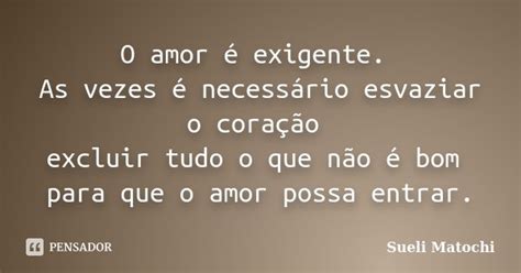 O Amor é Exigente As Vezes é Sueli Matochi Pensador