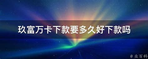 玖富万卡下款要多久好下款吗 业百科