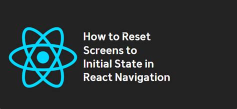 How To Reset Screens To Initial State In React Navigation