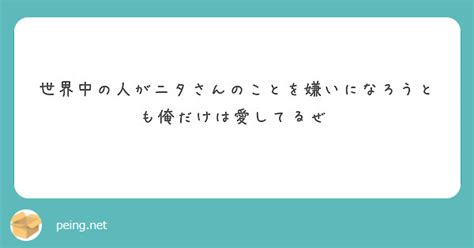 世界中の人がニタさんのことを嫌いになろうとも俺だけは愛してるぜ♡ Peing 質問箱