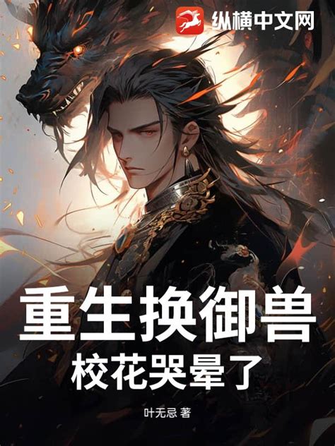 重生换御兽校花哭晕了 叶无忌 最新章节全本在线阅读 纵横中文网官方正版