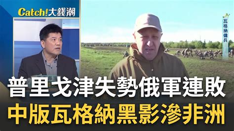 瓦格納傭兵不在白俄沒普里戈津巴赫姆特快失守 中版瓦格納北京影子部隊全面滲透 非洲版圖巨變｜黃倩萍 主持｜【catch大錢潮