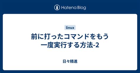 前に打ったコマンドをもう一度実行する方法 2 日々精進