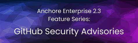 Anchore 23 Feature Series Github Security Advisories • Anchore