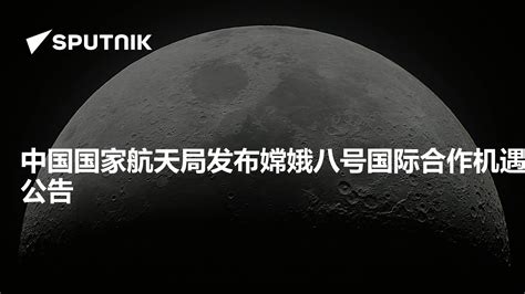 中国国家航天局发布嫦娥八号国际合作机遇公告 2023年10月3日 俄罗斯卫星通讯社