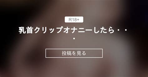 【オリジナル】 乳首クリップオナニーしたら・・・ つくあんの作業場 つくあんの投稿｜ファンティア Fantia