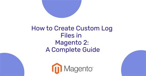 How to Create Custom Log Files in Magento 2: A Complete Guide
