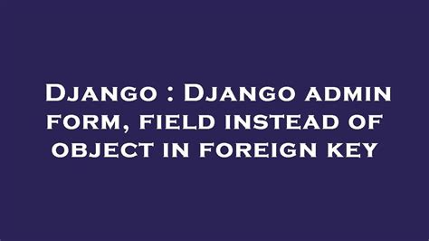 Django Django Admin Form Field Instead Of Object In Foreign Key