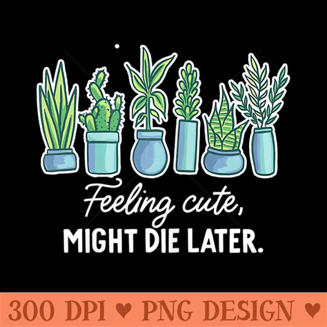 Womens Feeling Cute Might Die Later Funny Plant Lovers Meme Inspire