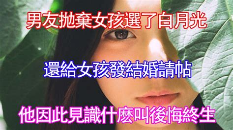 男友抛棄了女孩選了白月光，還給女孩發結婚請帖，他因此見識什麽叫後悔終生 暖風故事匯 都市 倫理 校園 愛情 婚姻