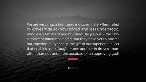 Rick Yancey Quote We Are Very Much Like Them Indiscriminate Killers