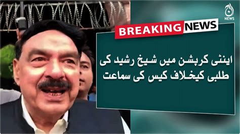 Anti Corruption Mein Sheikh Rasheed Ki Talbi Kay Khilaaf Case Ki Samaat
