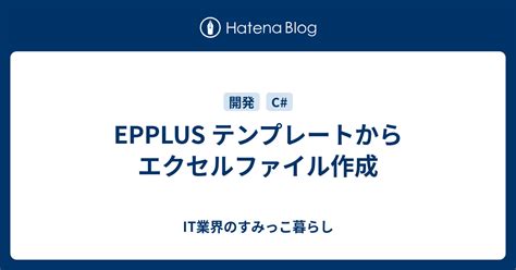 EPPLUS テンプレートからエクセルファイル作成 IT業界のすみっこ暮らし