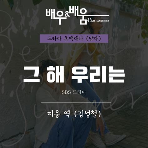 카메라연기학원 배우앤배움 하이틴센터 남자학생대사 추천 영화드라마 독백대사 드라마 지웅 역 청소년연기학원 남자학생대사 네이버 블로그