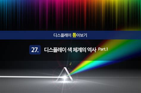 디스플레이 톺아보기 ㉗ 디스플레이 색 체계의 역사 Part1