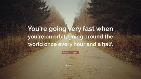 Robert Crippen Quote Youre Going Very Fast When Youre On Orbit